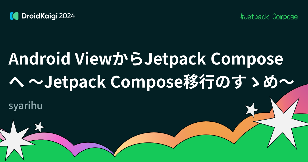 Android ViewからJetpack Composeへ 〜Jetpack Compose移行のすゝめ〜 | DroidKaigi 2024